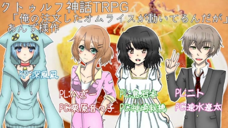 【クトゥルフ神話TRPG】シリアスクラッシャーな探索者達が行く「俺の注文したオムライスが動いてるんだが」生セッション！【6版】 - 2022/12/17(土) 20:30開始 - ニコニコ生放送