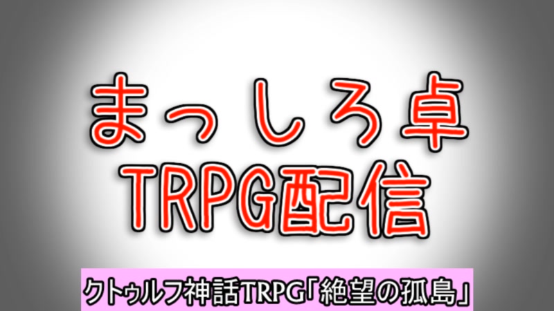 まっしろ卓 クトゥルフ神話TRPG「絶望の孤島」3回目 - 2023/11/26(日) 20:20開始 - ニコニコ生放送