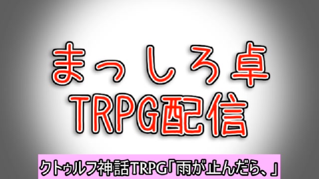まっしろ卓 クトゥルフ神話TRPG「雨が止んだら、」3回目 - 2024/1/6(土) 20:50開始 - ニコニコ生放送